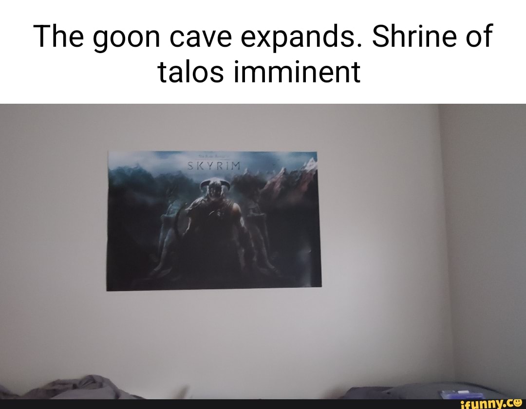 The goon cave expands. Shrine of talos imminent - iFunny