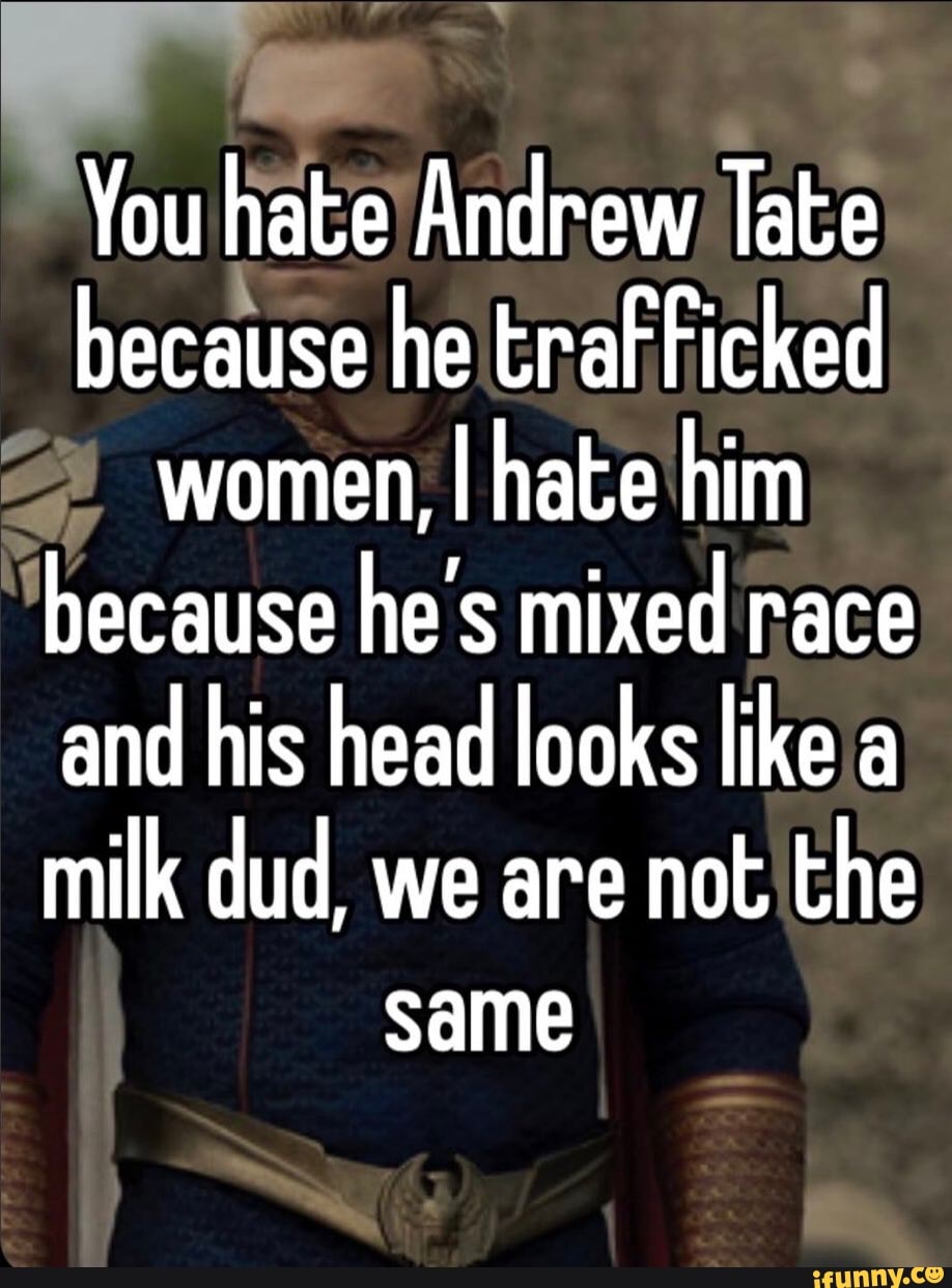 You hate Andrew Tate because he trafficked women, I hate him because he ...