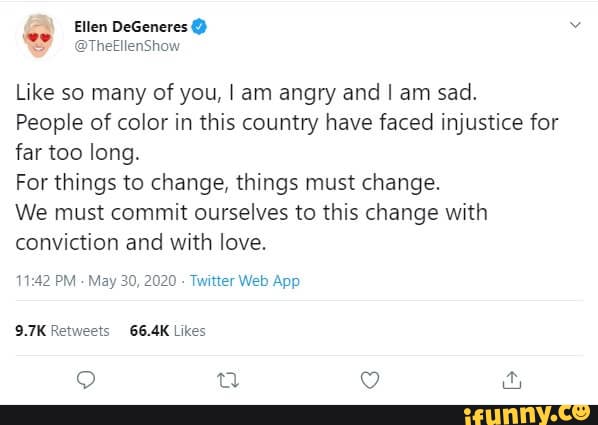 Ellen DeGeneres @ Like so many of you, I am angry and I am sad. People ...