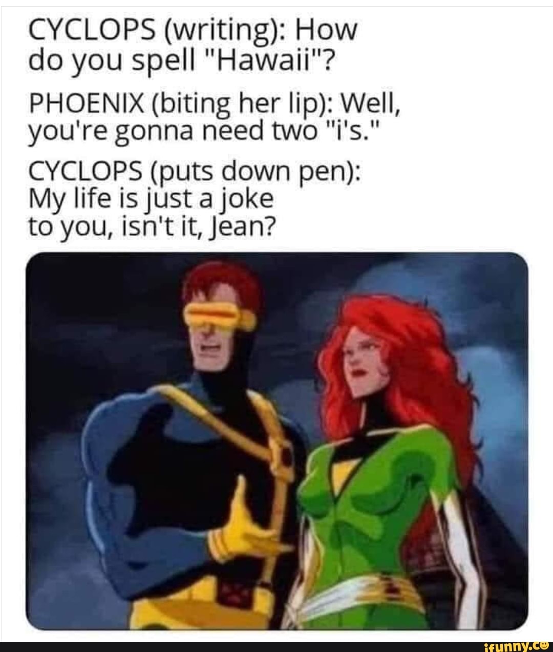 CYCLOPS (writing): How do you spell "Hawaii"? PHOENIX (biting her lip ...
