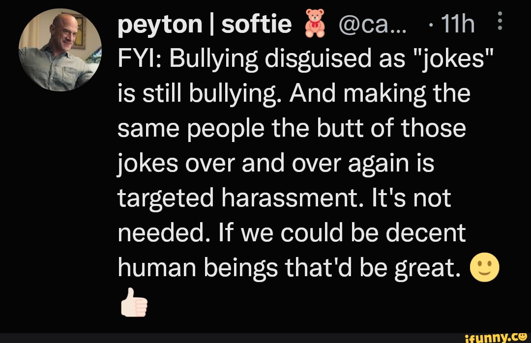 Peyton Isoftie @ca... FYI: Bullying disguised as "jokes" is still ...