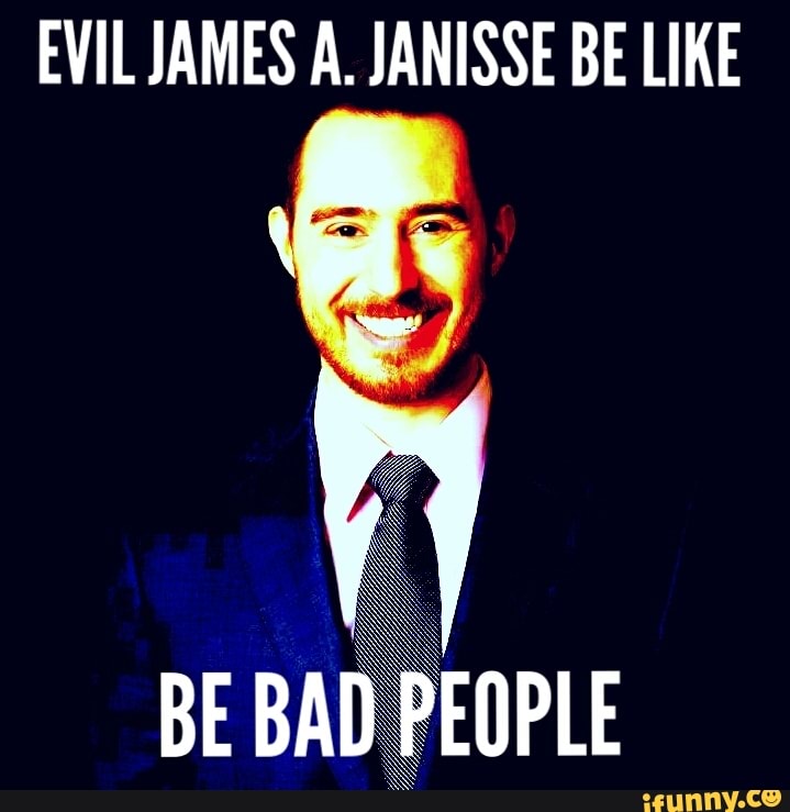 EVIL JAMES A. JANISSE BE LIKE BE BAD PEOPLE BE BA - iFunny