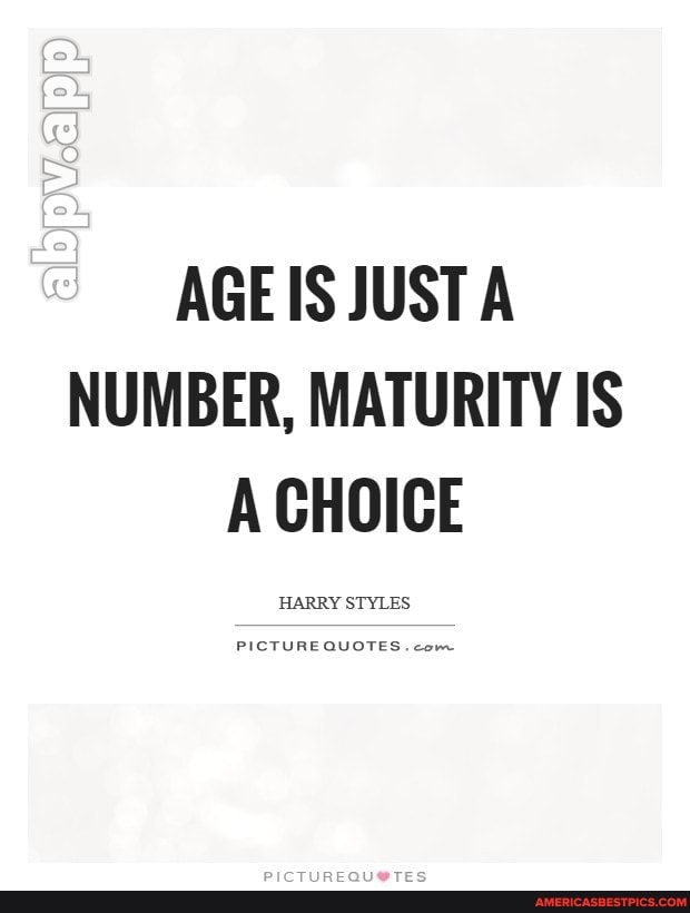 AGE JUST A NUMBER, MATURITY IS A CHOICE PICTURE QUOTES. com. - America ...