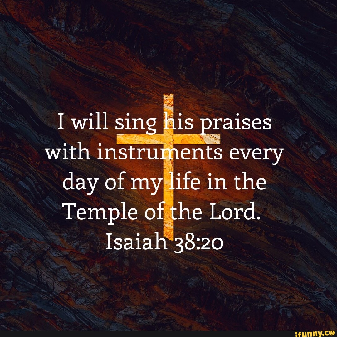 I will sing his praises with instruments every day of my life in the ...