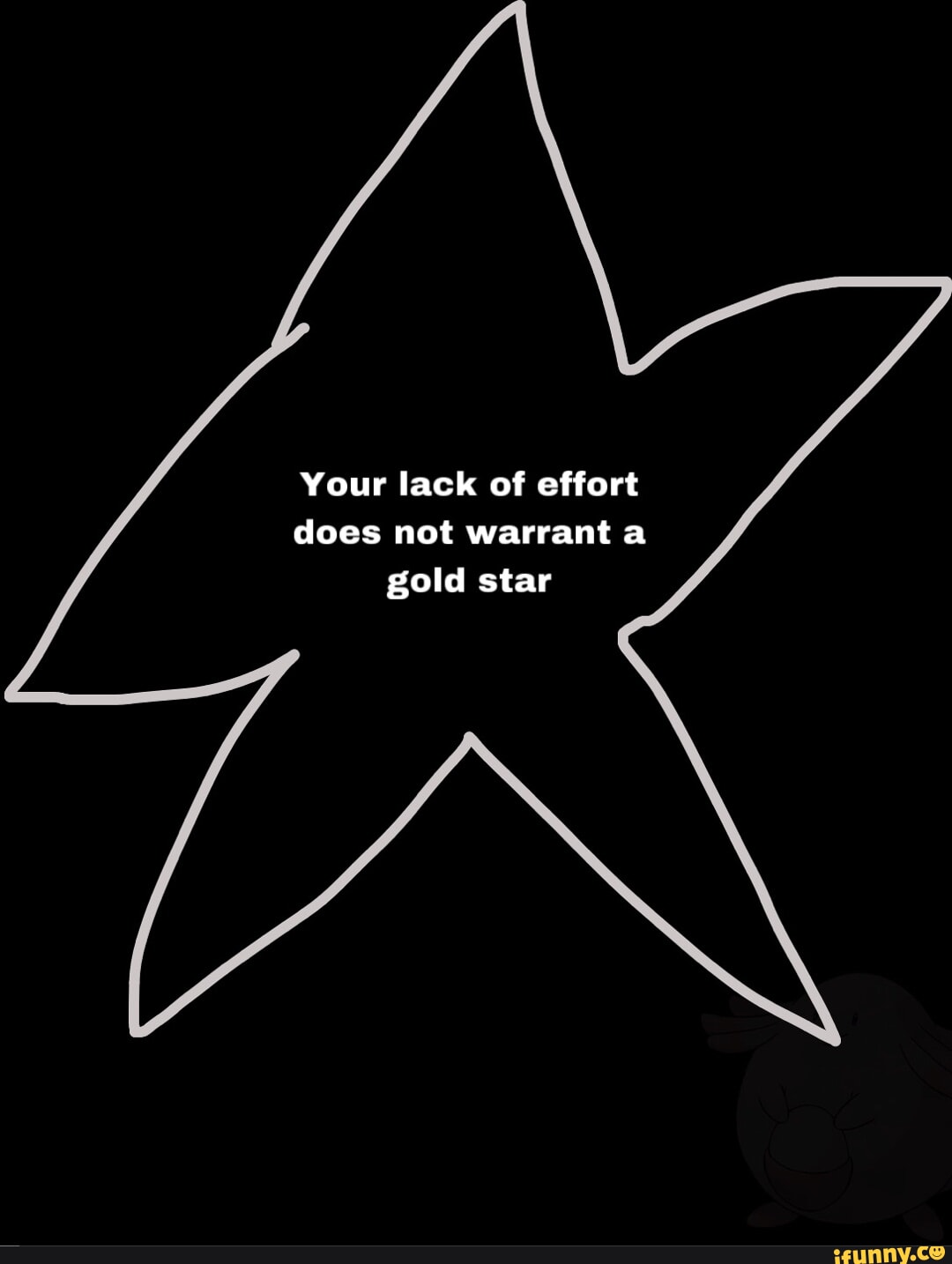 Your lack of effort does not warrant a gold star - iFunny