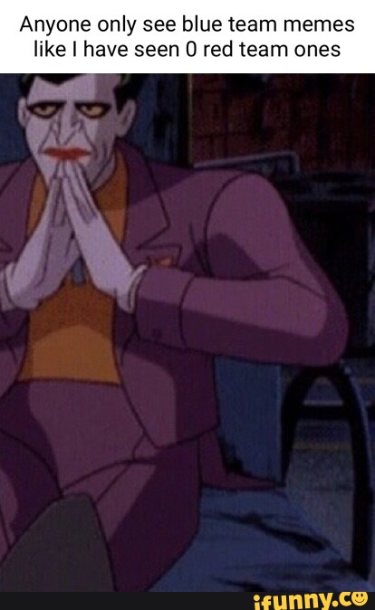 Anyone only see blue team memes like I have seen 0 red team ones - iFunny