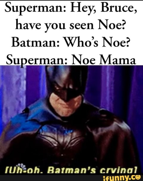 Superman: Hey, Bruce, have you seen Noe? Batman: Who’s Noe? Sujo erman ...