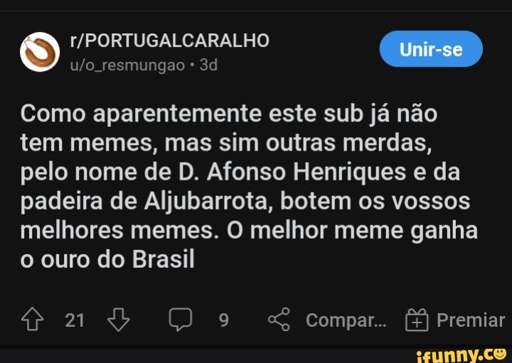 Unir-se ) Unir-se Como aparentemente este sub já não tem memes, mas sim outras merdas, pelo nome ...