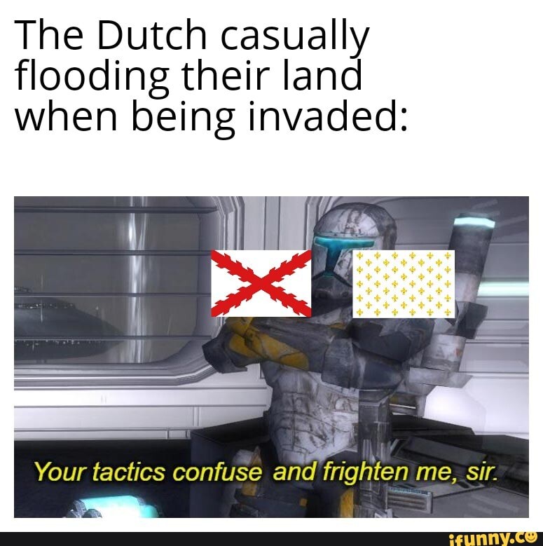 The Dutch casually flooding their land when being invaded: Your tactics ...