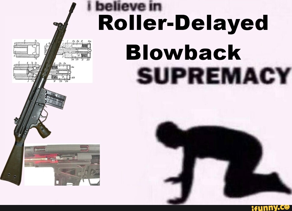 I believe in Roller-Delayed Blowback SUPREMACY - iFunny