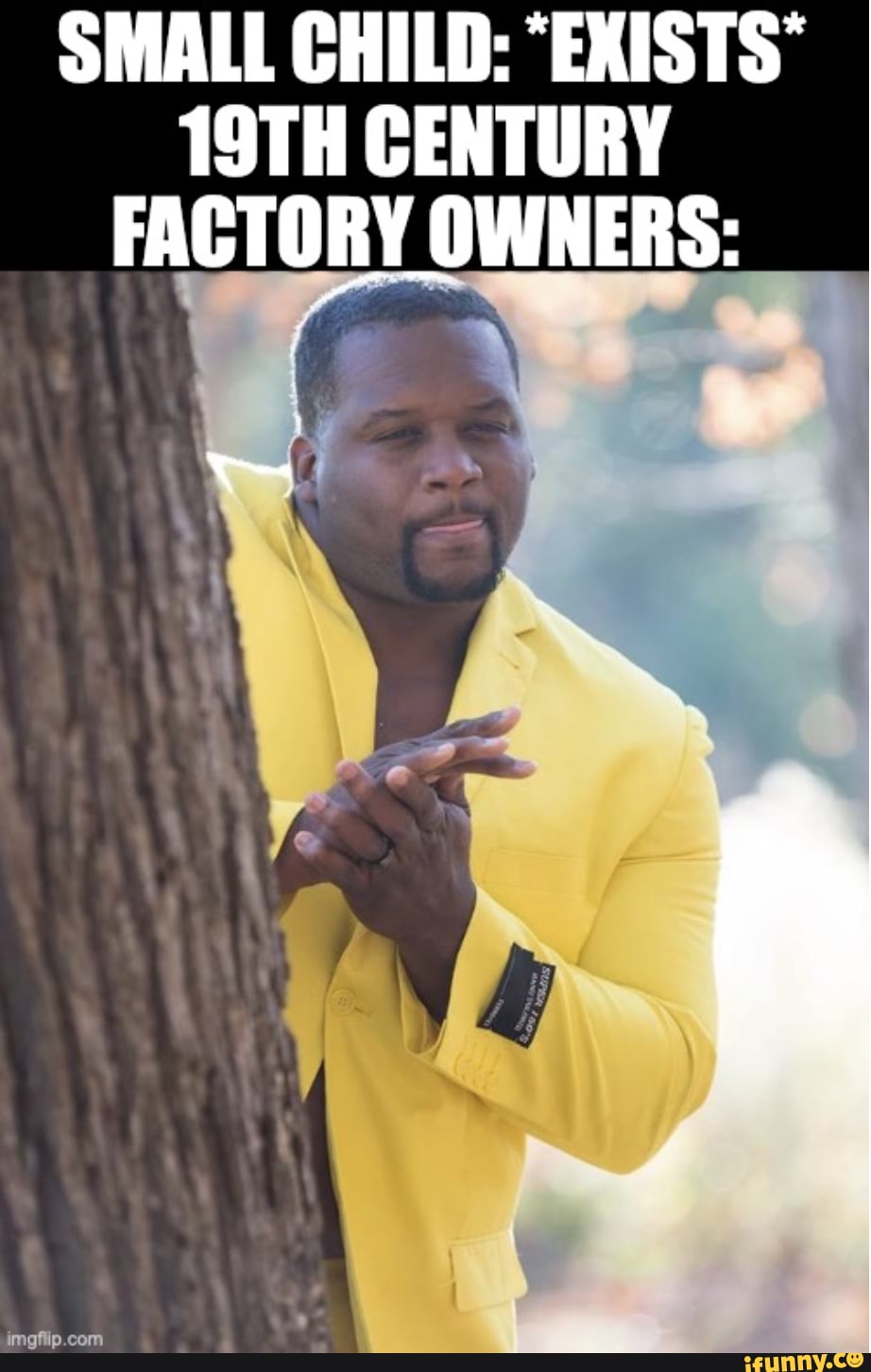 SMALL CHILD: "EXISTS* 19TH CENTURY FACTORY OWNERS: - iFunny