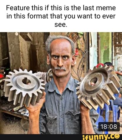 Feature this if this is the last meme in this format that you want to ...