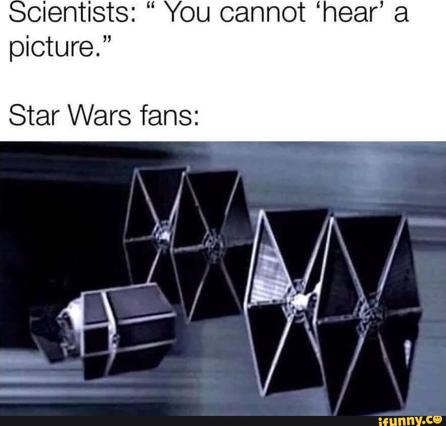 Scientists: " You cannot 'hear' picture." Star Wars fans: - iFunny