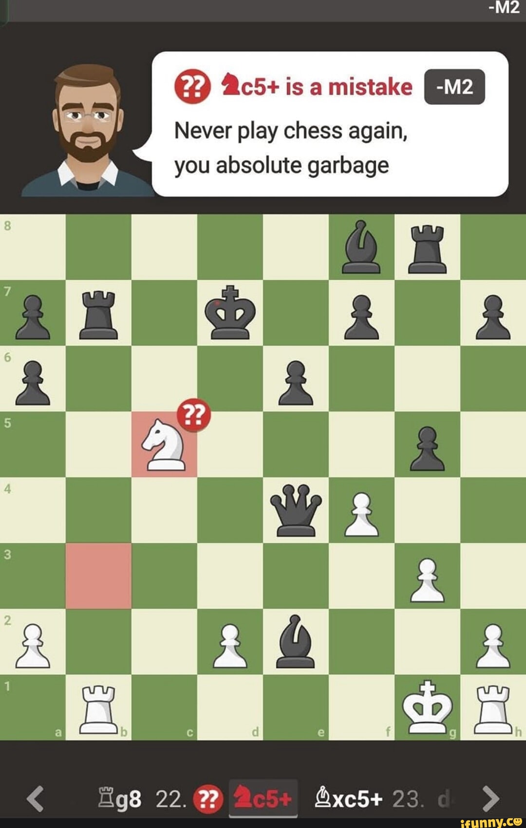 @ is a mistake Never play chess again, you absolute garbage 22. 2? 23 ...