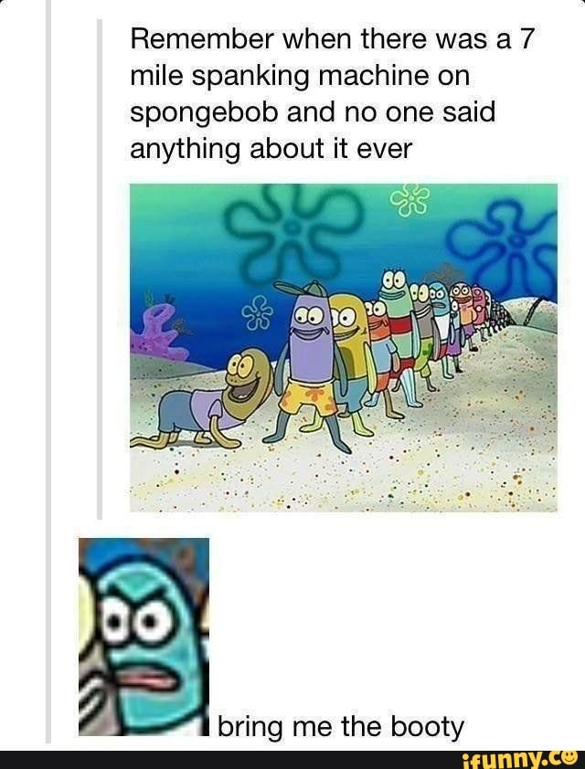 Remember when there was a 7 mile spanking machine on spongebob and no ...