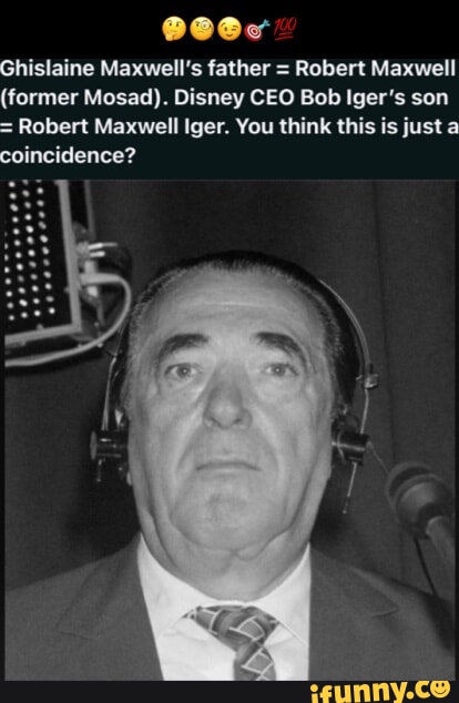 Ghislaine Maxwell's father = Robert Maxwell (former Mosad). Disney CEO ...