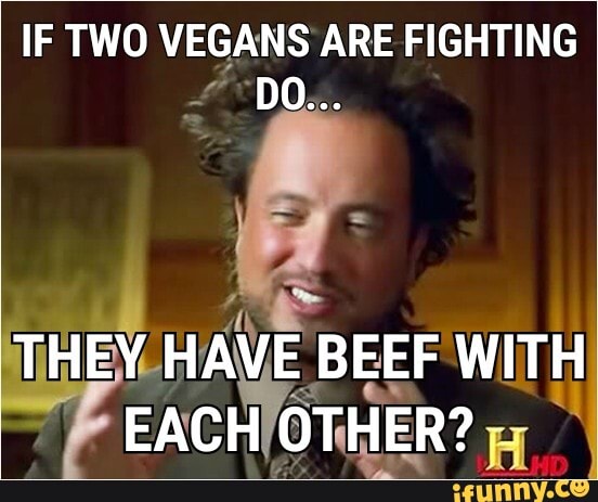 IF TWO VEGANS ARE FIGHTING DO... 'THEY HAVE BEEF WITH EACH OTHER? - iFunny