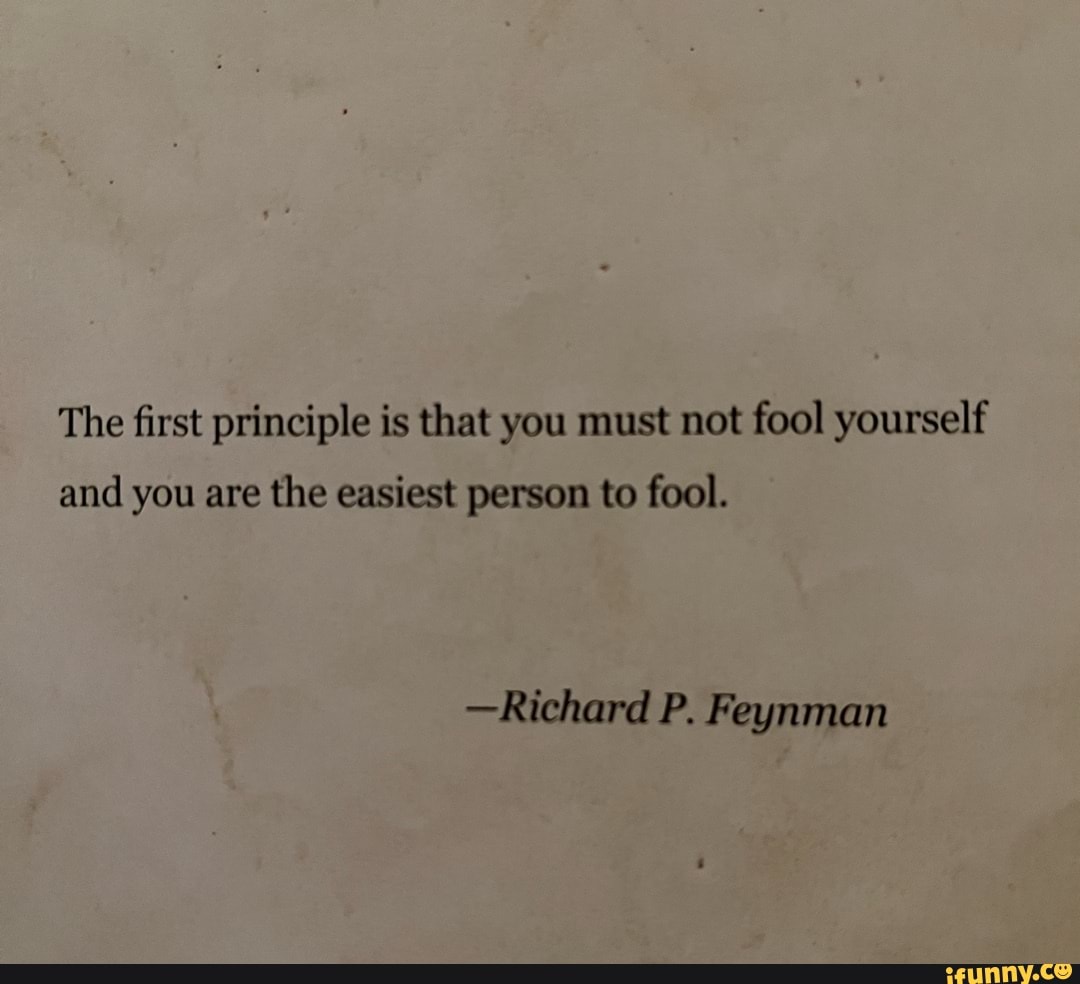The first principle is that you must not fool yourself and you are the ...