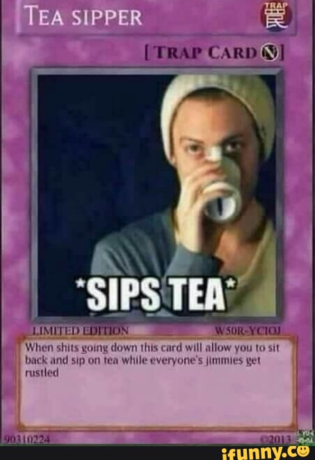 TEA SIPPER [TRAP CARD When shits going down this card will allow you to ...