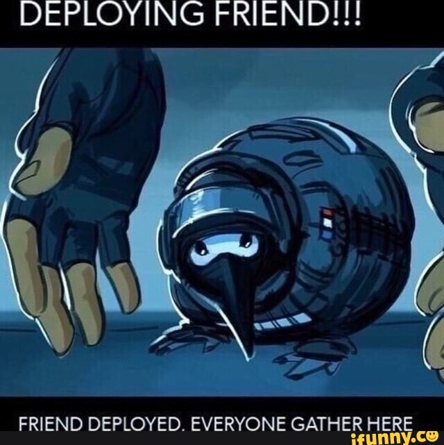 Dope memes for y’all - DEPLOYING FRIEND!! FRIEND DEPLOYED. EVERYONE ...