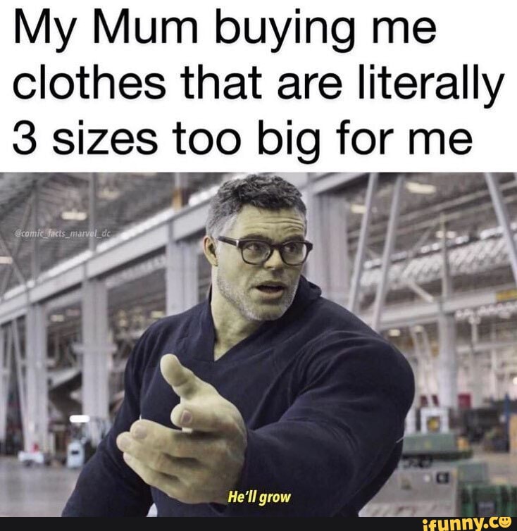 My Mum buying me clothes that are literally 3 sizes too big for me - iFunny