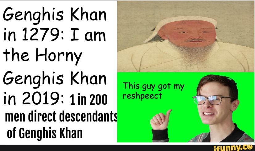 Genghis Khan in 1279: I am The Horny Genghis Khan " in 2019: 1in200 men ...