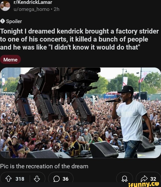 Spoiler Tonight I dreamed kendrick brought a factory strider to one of ...