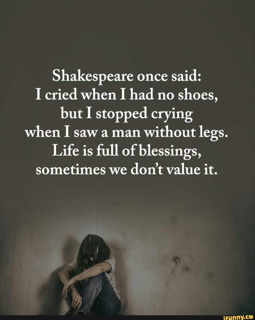 Shakespeare once said: I cried when I had no shoes, but I stopped ...