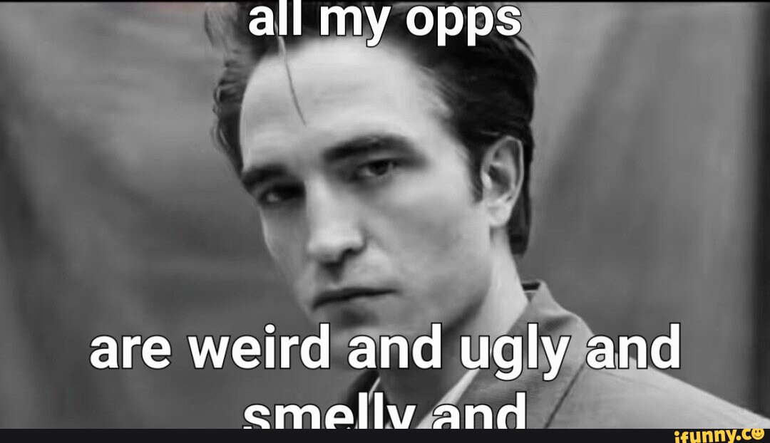 All my Opps are weird and ugly and aemally and - iFunny