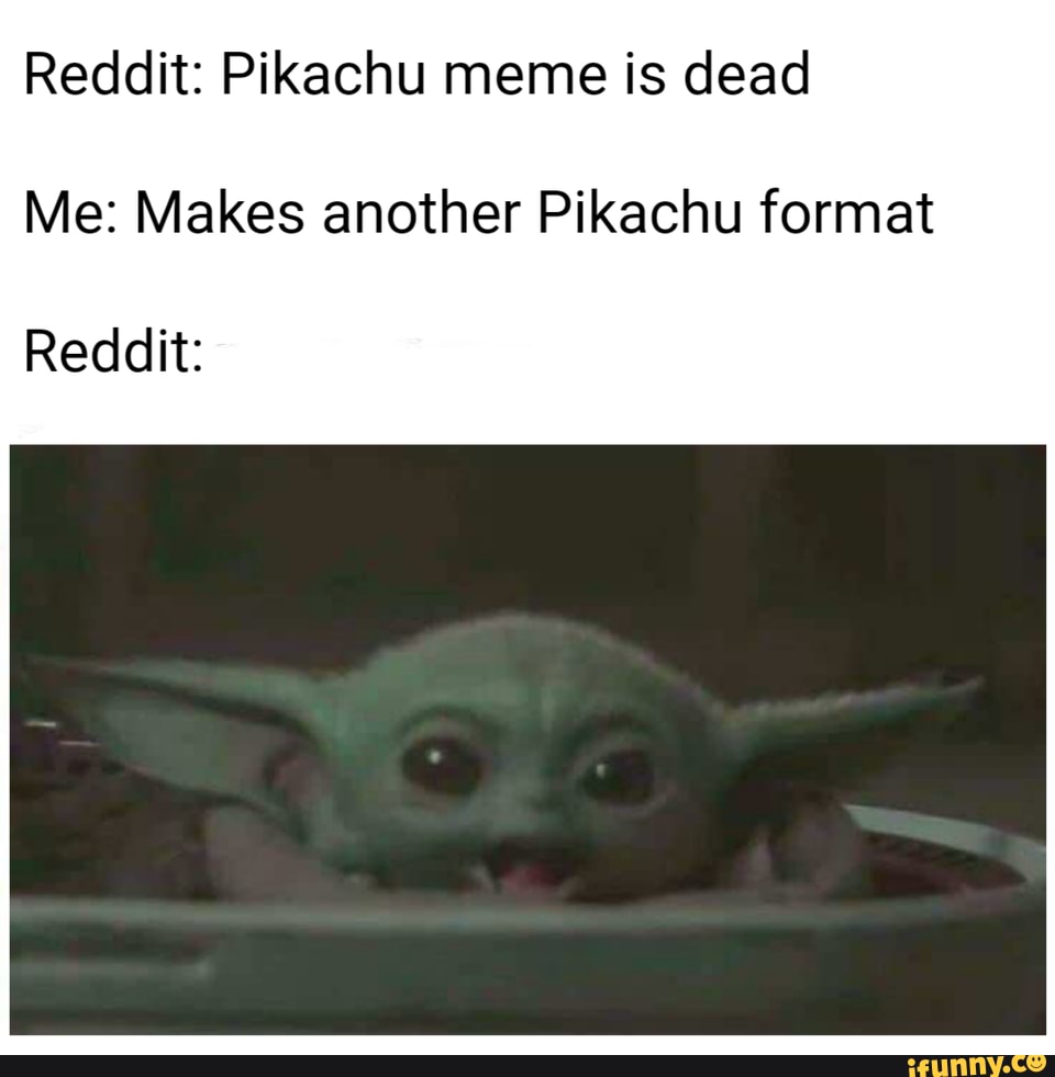 Reddit: Pikachu meme is dead Me: Makes another Pikachu format - iFunny