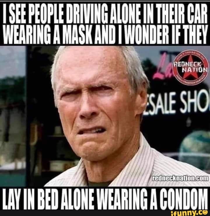 SEE PEOPLE DRIVING ALONE IN THEIR CAR WEARING A MASK AND I WONDER IF ...
