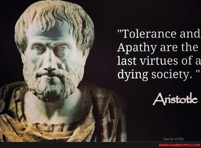 "Tolerance and Apathy are the last virtues of a dying society ...