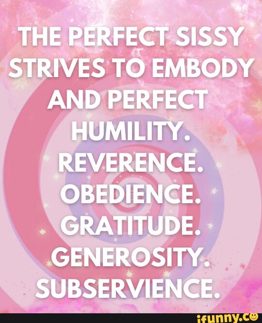 THE PERFECT SISSY STRIVES TO EMBODY AND PERFECT HUMILITY. REVERENCE ...