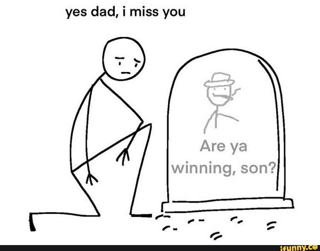 Yes dad, i miss you Are ya winning, son? - iFunny