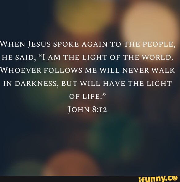 WHEN JESUS SPOKE AGAIN TO THE PEOPLE, HE SAID, "I AM THE LIGHT OF THE ...