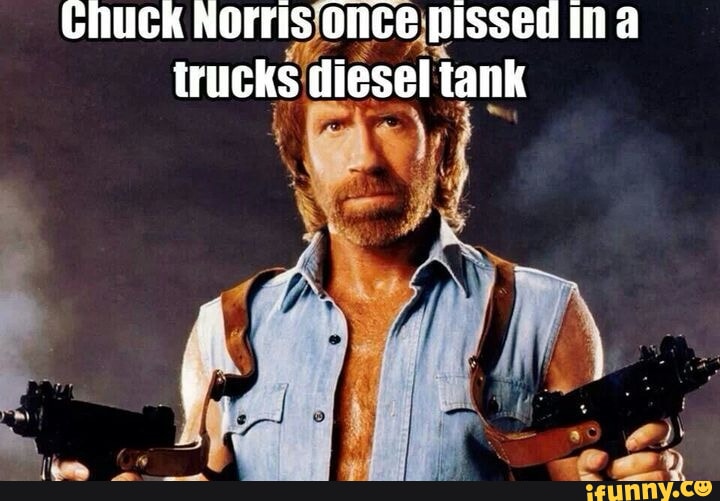 Chuck Norris once pissed ina trucks diesel tank - iFunny
