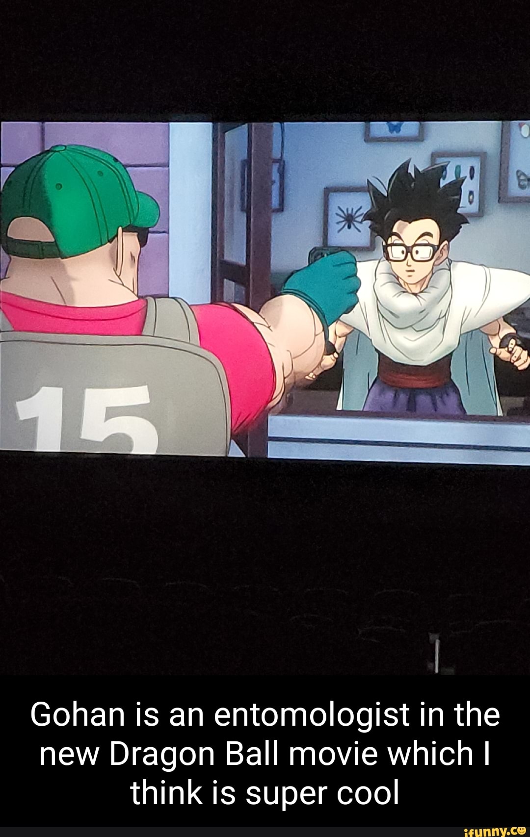 Gohan is an entomologist in the new Dragon Ball movie which I think is ...