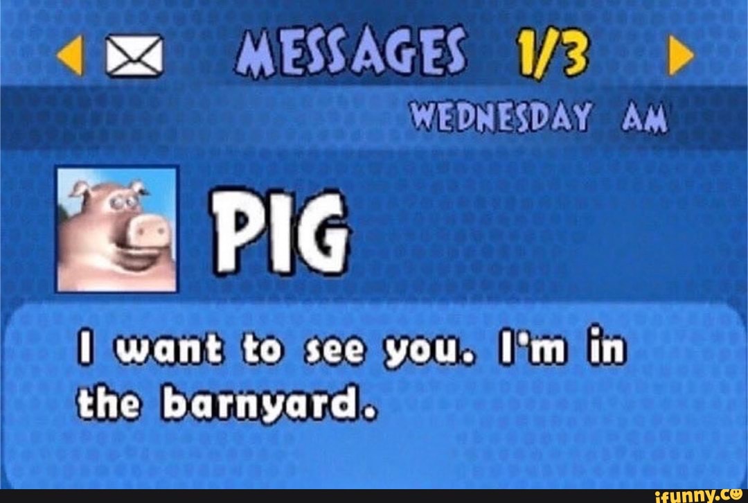 40% MESSAGES pp WEDNESDAY AM PIG want to see you. I'm in the barnyard ...