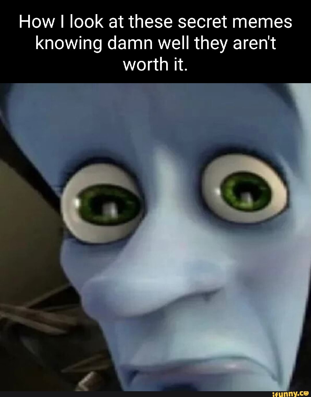 How I look at these secret memes knowing damn well they aren't worth it ...