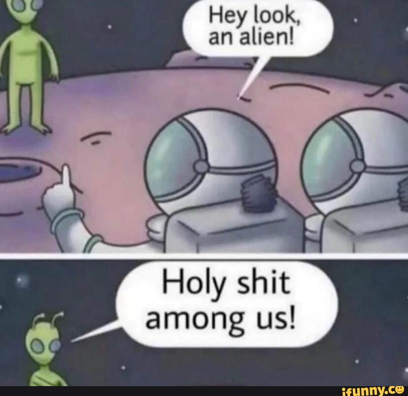 Hey look, an alien! Holy shit among us! - iFunny