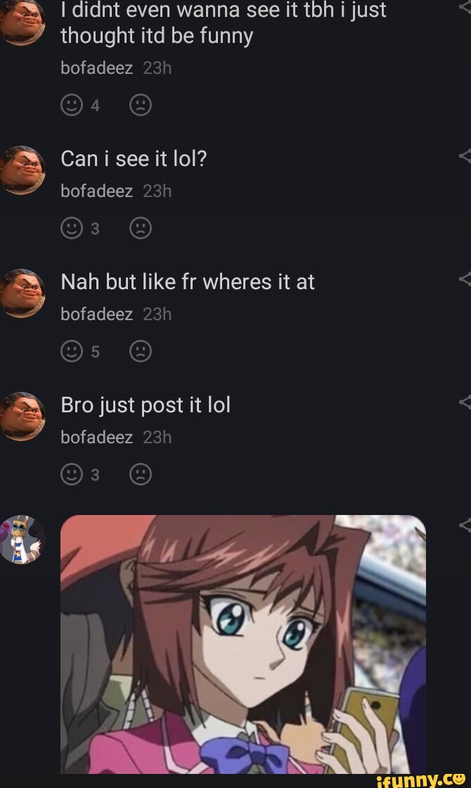 I didnt even wanna see it tbh just thought itd be funny bofadeez Can i ...