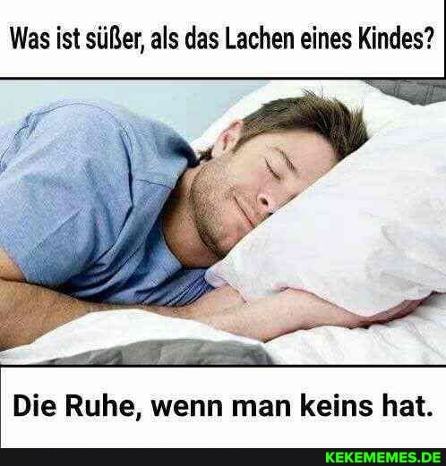 Was ist süßer, als das Lachen eines Kindes? Die Ruhe, wenn man keins ...
