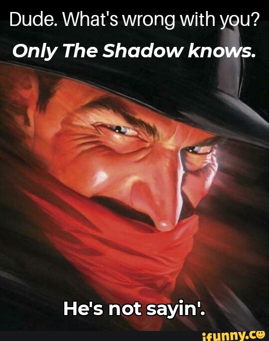 Dude. What's wrong with you? Only The Shadow knows. He's not sayin'. - iFunny