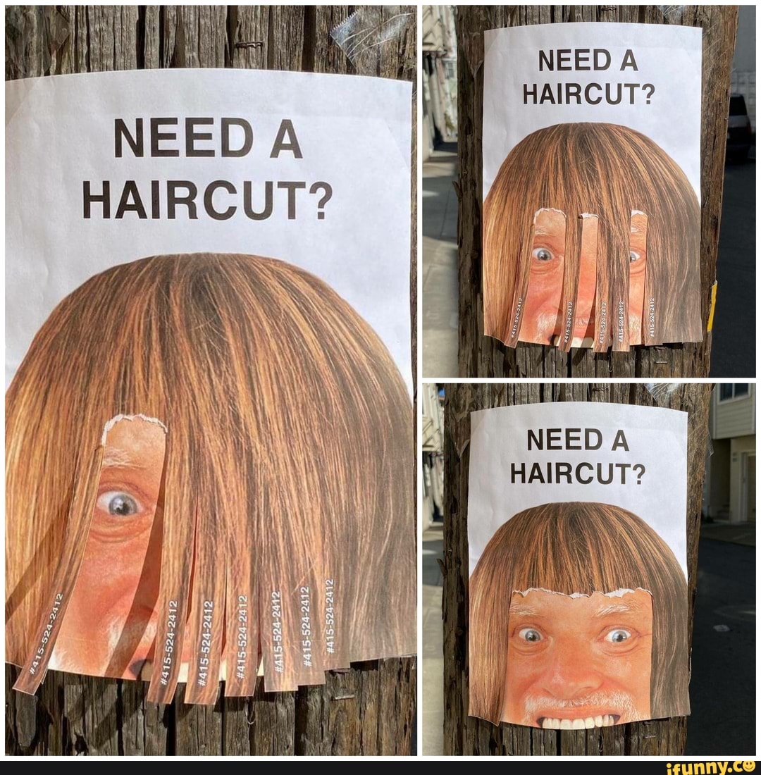 NEED HAIRCUT? NEED A HAIRCUT? NEEDA HAIRCUT? - iFunny