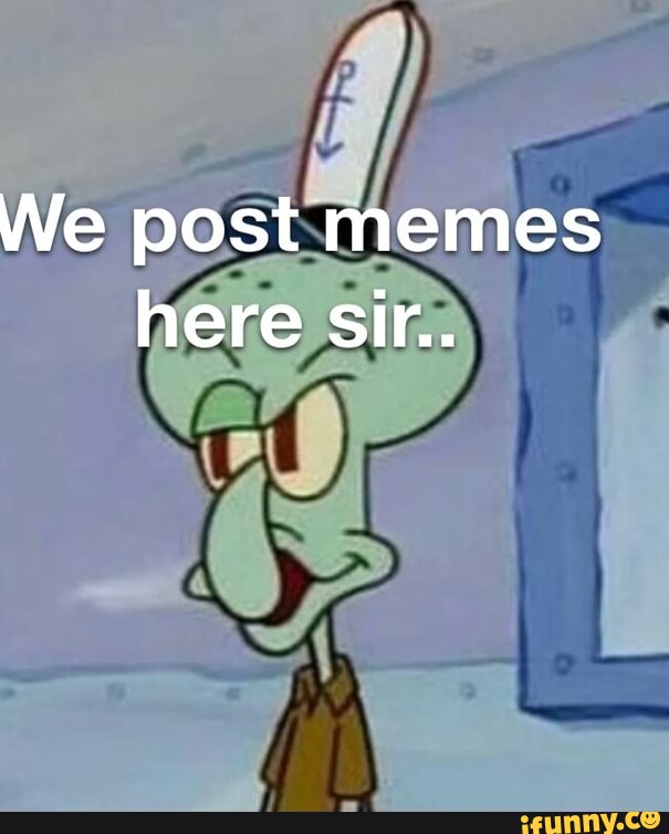 We post memes here sir.. - iFunny