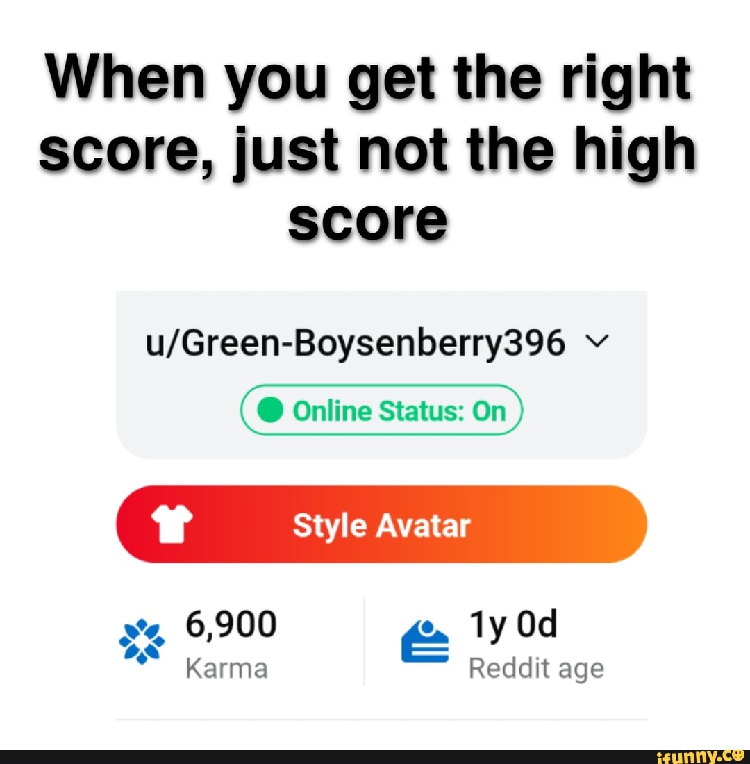 When you get the right score, just not the high score Online Status: On ...