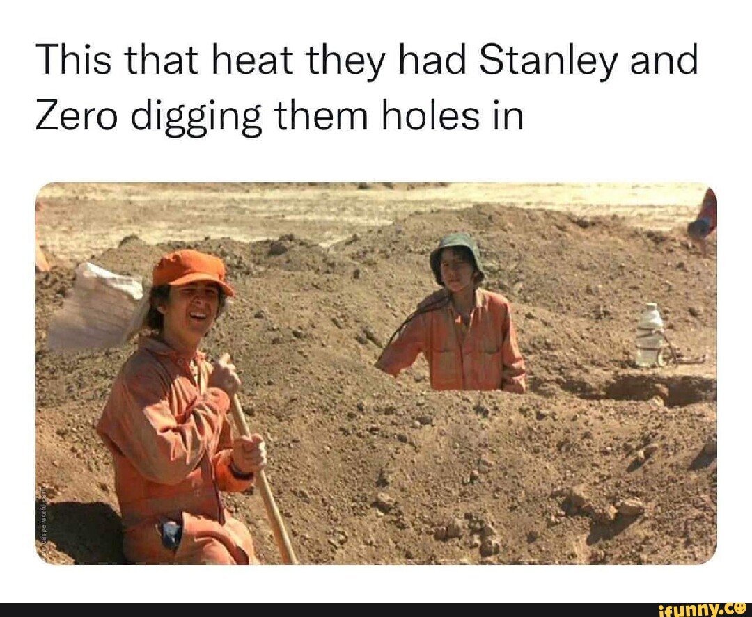 This that heat they had Stanley and Zero digging them holes in - iFunny