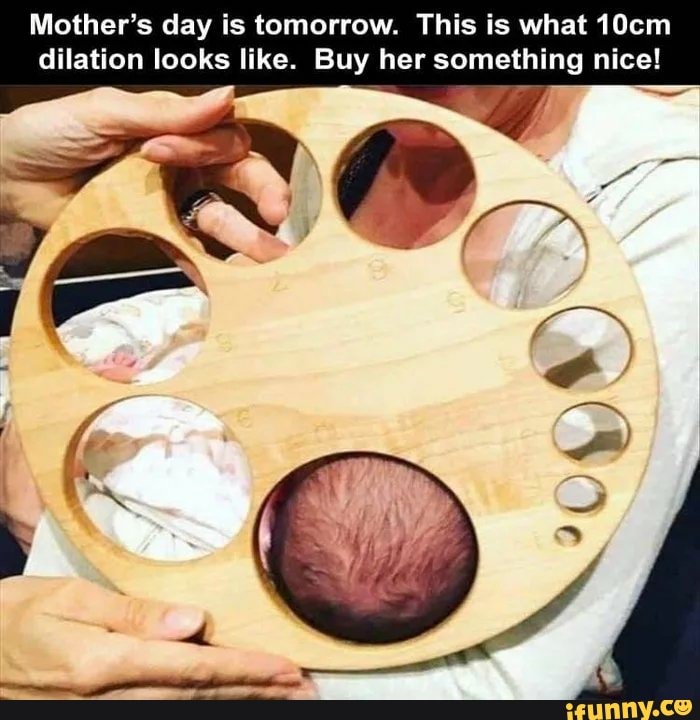 Mother's day is tomorrow. This is what 10cm dilation looks like. Buy ...
