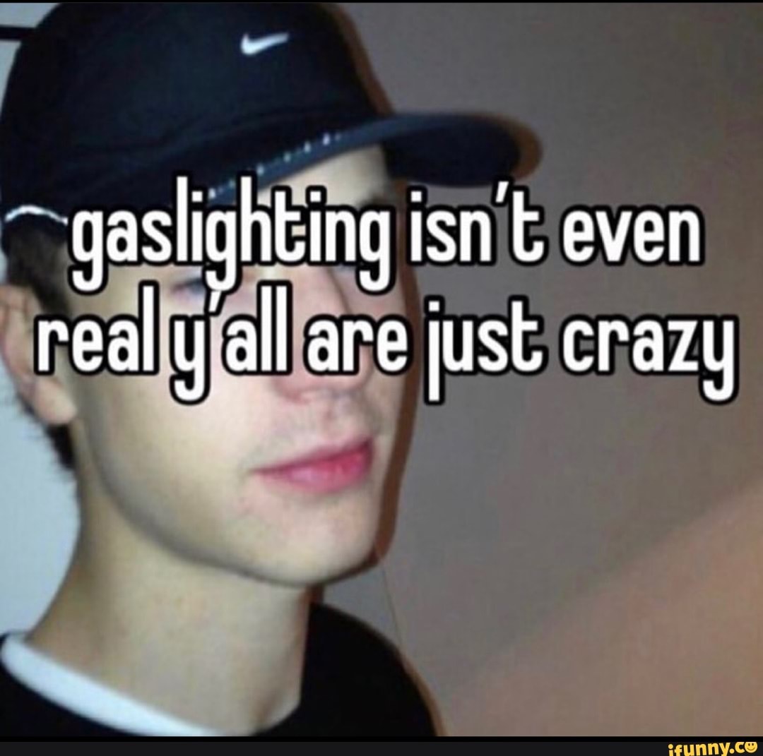 Gaslighting memes. Best Collection of funny Gaslighting pictures on iFunny