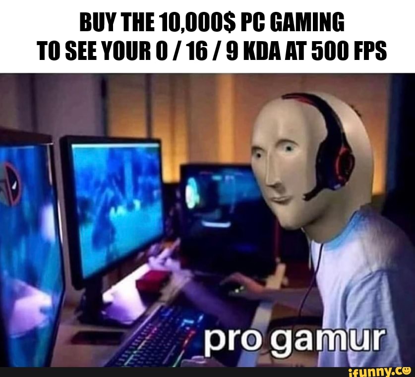 BUY THE 10,000$ PC GAMING TO SEE YOUR 0 / 16 / 9 KDA AT 500 FPS pro ...